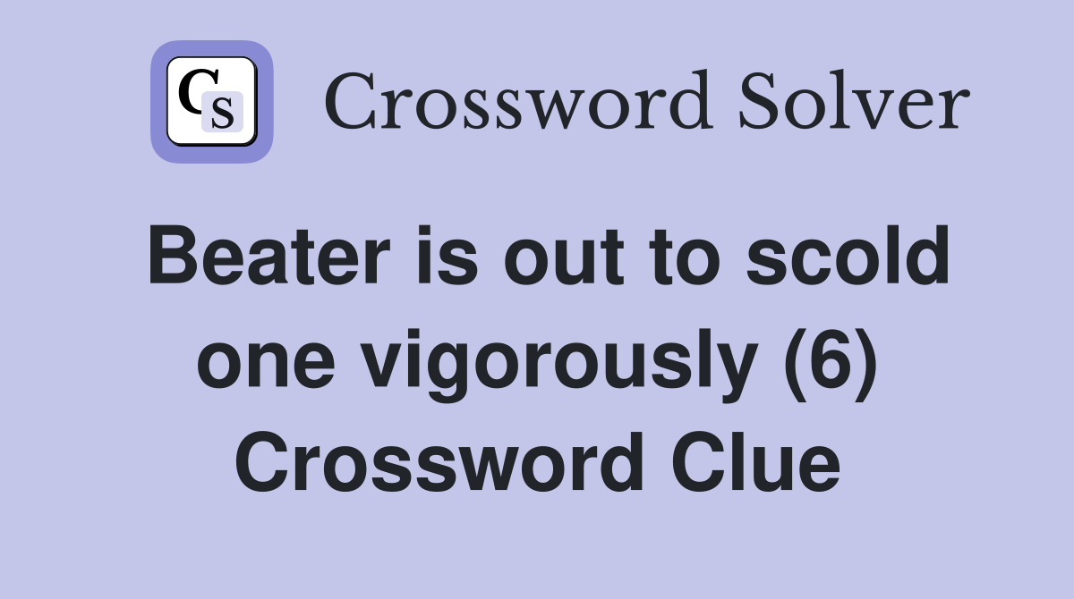 Beater Is Out To Scold One Vigorously 6 Crossword Clue Answers